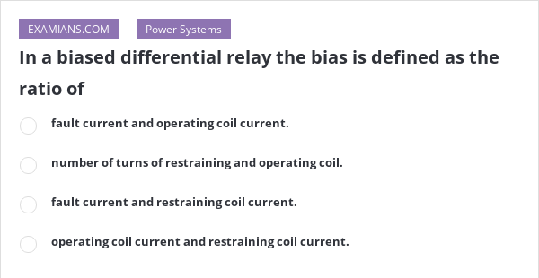 In a biased differential relay the bias is defined as the ratio of ...