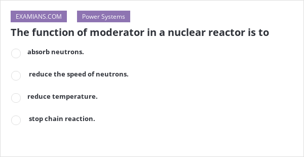 The function of moderator in a nuclear reactor is to | EXAMIANS