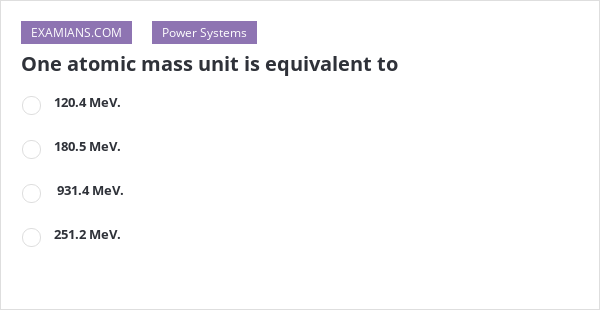 One atomic mass unit is equivalent to | EXAMIANS