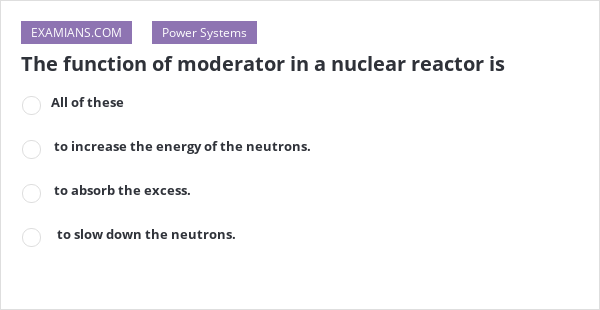 The function of moderator in a nuclear reactor is | EXAMIANS