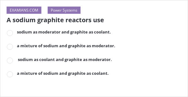 A sodium graphite reactors use | EXAMIANS