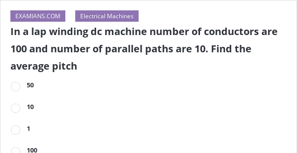 In a lap winding dc machine number of conductors are 100 and number of parallel paths are 10 ...