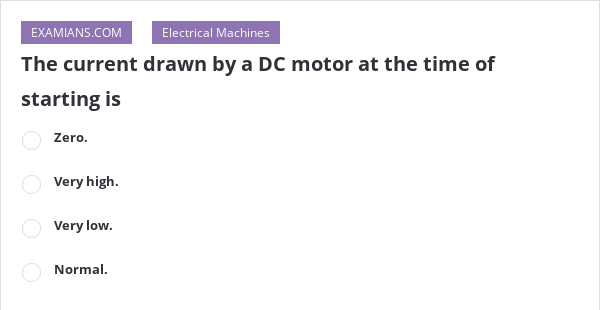The current drawn by a DC motor at the time of starting is | EXAMIANS