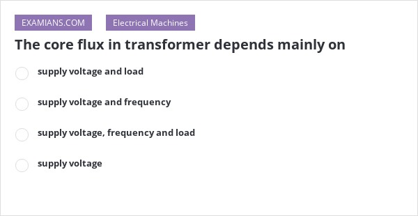 The core flux in transformer depends mainly on | EXAMIANS