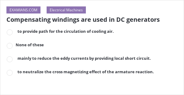 Compensating windings are used in DC generators | EXAMIANS
