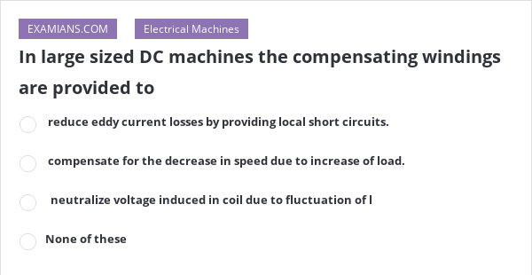 In large sized DC machines the compensating windings are provided to ...