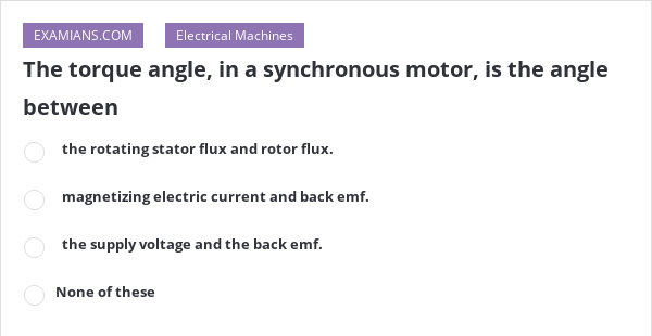 The torque angle, in a synchronous motor, is the angle between | EXAMIANS