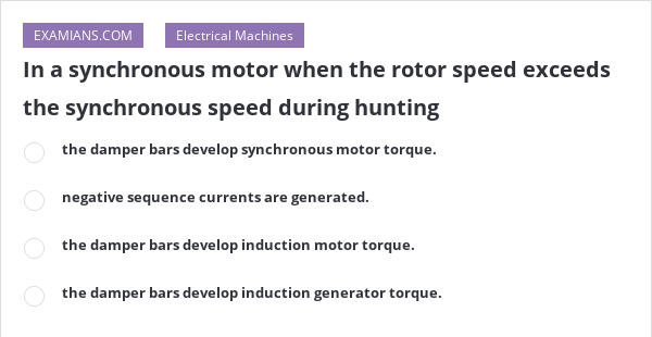 In a synchronous motor when the rotor speed exceeds the synchronous ...