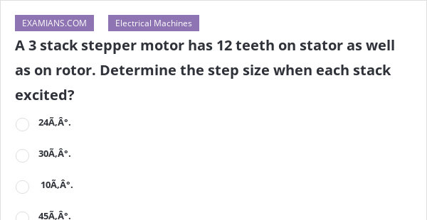 A 3 stack stepper motor has 12 teeth on stator as well as on rotor ...