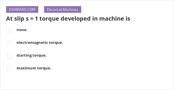 At slip s = 1 torque developed in machine is | EXAMIANS