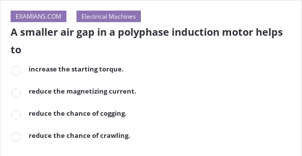 A smaller air gap in a polyphase induction motor helps to | EXAMIANS