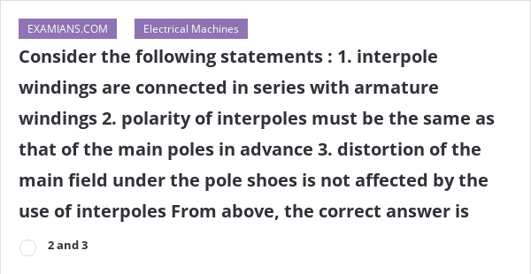 Consider the following statements : 1. interpole windings are connected ...