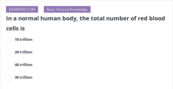 In a normal human body, the total number of red blood cells is | EXAMIANS