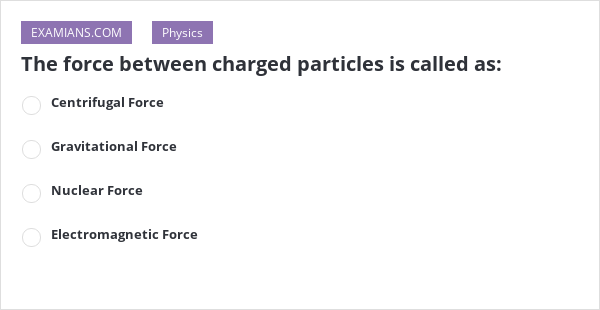 The force between charged particles is called as: | EXAMIANS