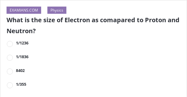What Is The Size Of Electron As Comapared To Proton And Neutron Examians