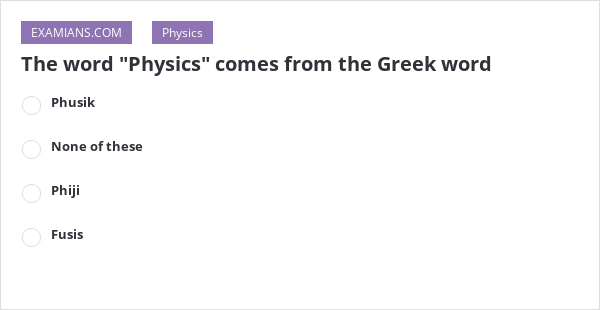 The word "Physics" comes from the Greek word | EXAMIANS