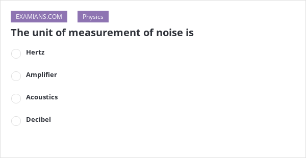 The unit of measurement of noise is | EXAMIANS