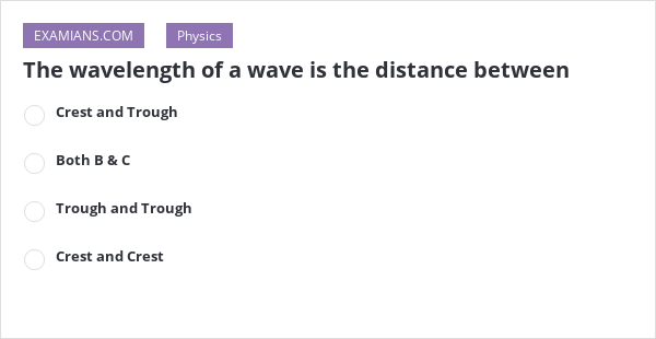 The wavelength of a wave is the distance between | EXAMIANS