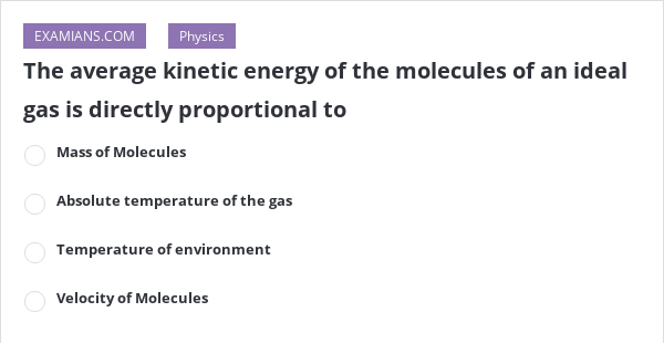 The average kinetic energy of the molecules of an ideal gas is directly ...
