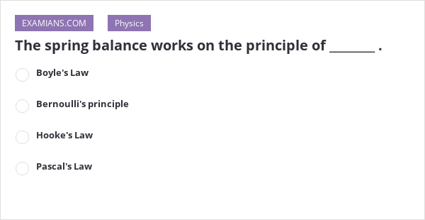 The spring balance works on the principle of ________ . | EXAMIANS