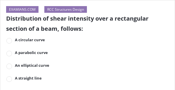 Distribution of shear intensity over a rectangular section of a beam, follows: | EXAMIANS