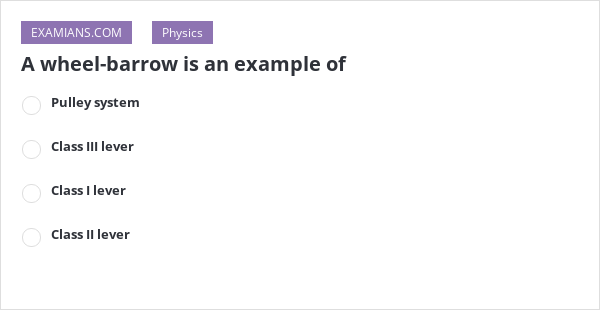 A wheel-barrow is an example of | EXAMIANS