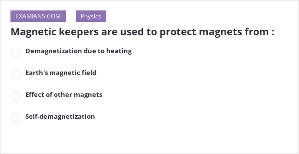 Magnetic keepers are used to protect magnets from : | EXAMIANS