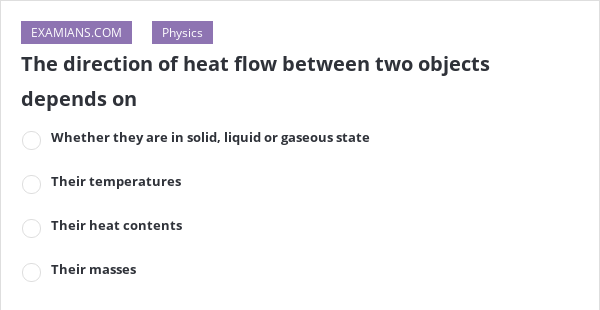 The direction of heat flow between two objects depends on | EXAMIANS