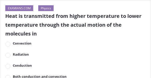Heat is transmitted from higher temperature to lower temperature ...