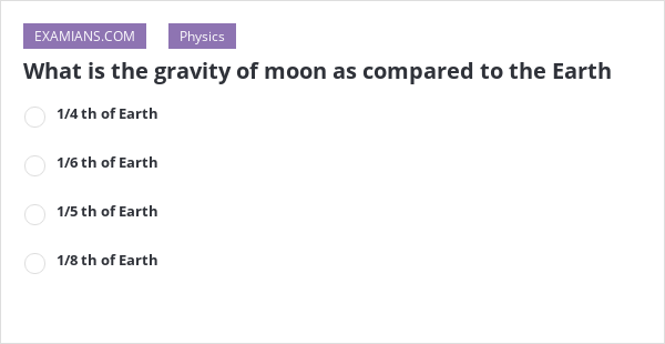 What is the gravity of moon as compared to the Earth | EXAMIANS