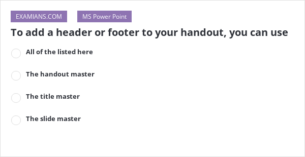 To add a header or footer to your handout, you can use | EXAMIANS