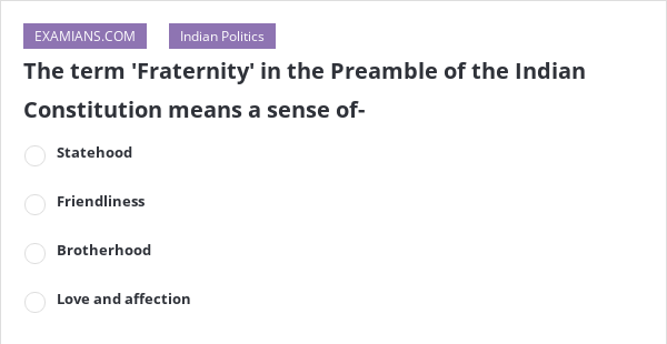 The term 'Fraternity' in the Preamble of the Indian Constitution means ...