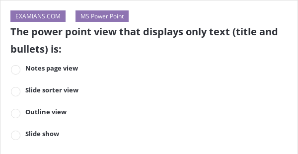 The power point view that displays only text (title and bullets) is ...