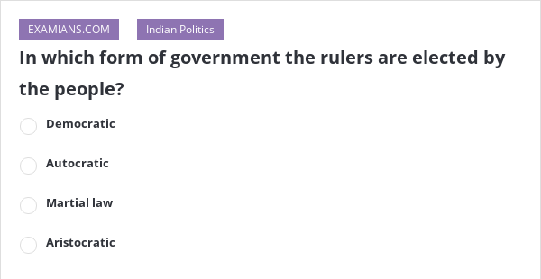 In which form of government the rulers are elected by the people ...