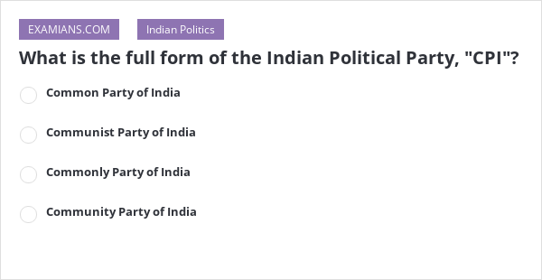 What is the full form of the Indian Political Party, "CPI"? | EXAMIANS