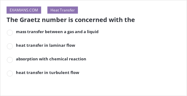 The Graetz number is concerned with the | EXAMIANS
