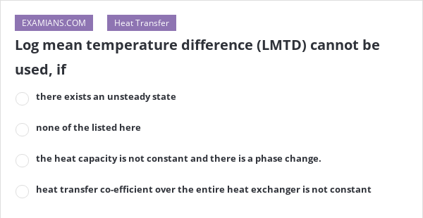 Log mean temperature difference (LMTD) cannot be used, if | EXAMIANS