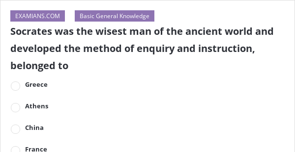 Socrates was the wisest man of the ancient world and developed the ...