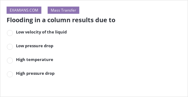 Flooding in a column results due to | EXAMIANS