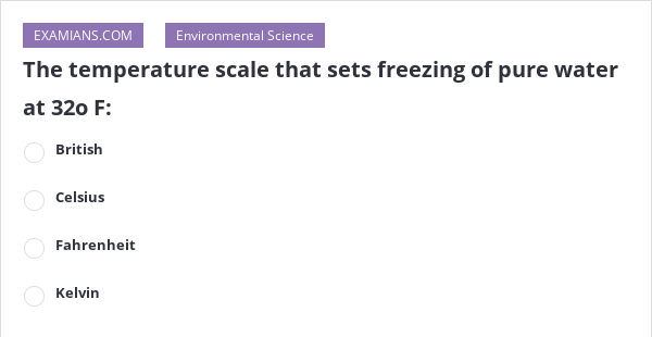The temperature scale that sets freezing of pure water at 32o F: | EXAMIANS