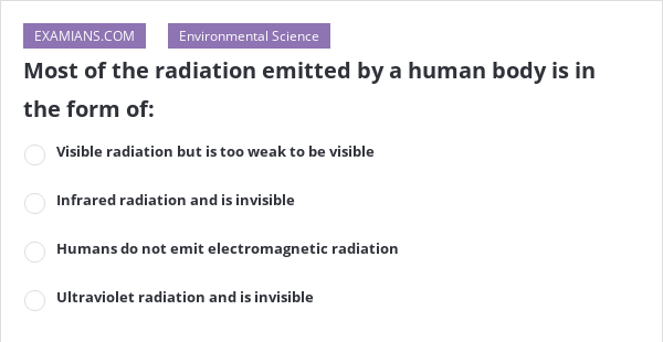 Most of the radiation emitted by a human body is in the form of: | EXAMIANS