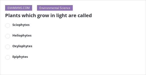 Plants which grow in light are called | EXAMIANS