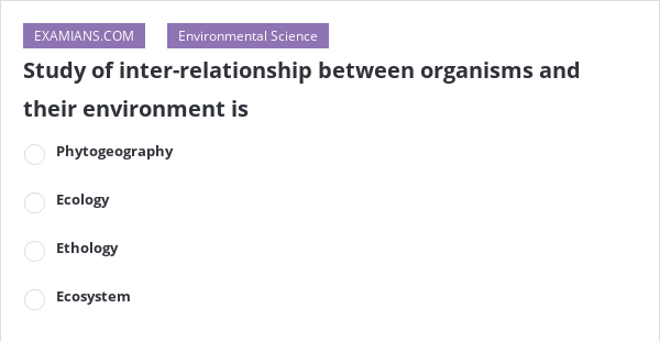 Study of inter-relationship between organisms and their environment is ...