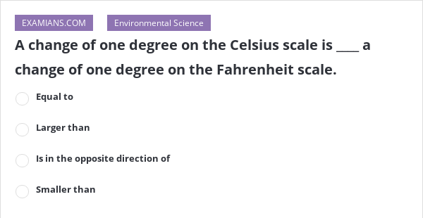 A change of one degree on the Celsius scale is ____ a change of one ...