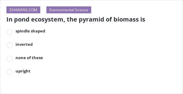 In pond ecosystem, the pyramid of biomass is | EXAMIANS