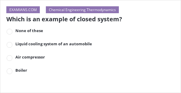 Which is an example of closed system? | EXAMIANS