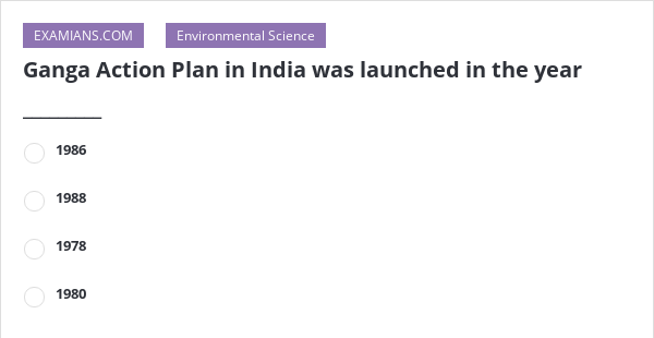 Ganga Action Plan in India was launched in the year _________ | EXAMIANS