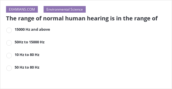 The range of normal human hearing is in the range of | EXAMIANS