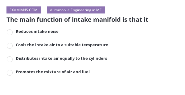 The main function of intake manifold is that it | EXAMIANS