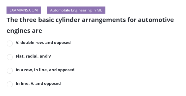 The three basic cylinder arrangements for automotive engines are | EXAMIANS